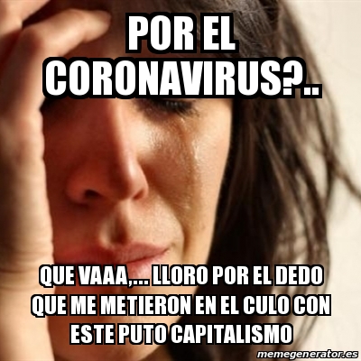 Meme Problems - Por el coronavirus?.. Que vaaa,... lloro por el dedo ...