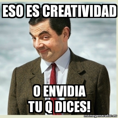 Meme Mr Bean - Eso es creatividad o envidia tu q dices! - 31419311