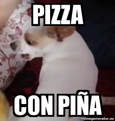 Meme Personalizado - PIZZA CON PIÃ‘A - 31420325