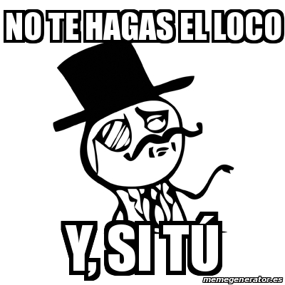 Meme Feel Like A Sir - No te hagas el Loco Y, Si TÃº - 31420433