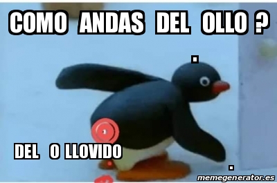 Meme Personalizado - Como andas del ollo ? . DEl O LLOVIDO . - 31420713