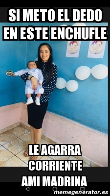 Meme Personalizado - Si meto el dedo en este enchufle Le agarra ...