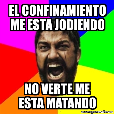 Meme Sparta - El confinamiento me esta jodiendo No verte me esta ...