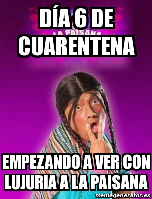Meme Personalizado - DÃ­a 6 de cuarentena Empezando a ver con lujuria a ...