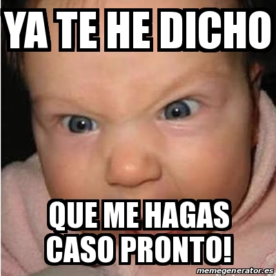 Meme Bebe furioso - Ya te he dicho Que me hagas caso pronto! - 31421714