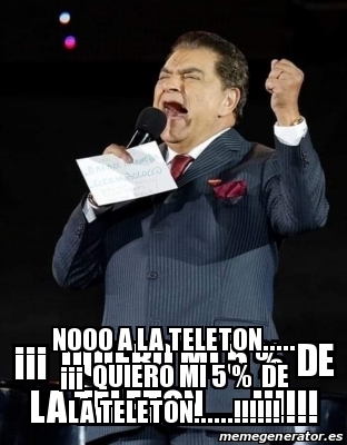 Meme Personalizado - NOOO A LA TELETON..... Â¡Â¡Â¡ QUIERO MI 5 % DE LA ...