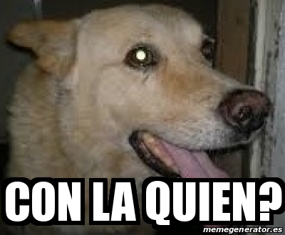 Meme Personalizado - con la quien? - 31422346