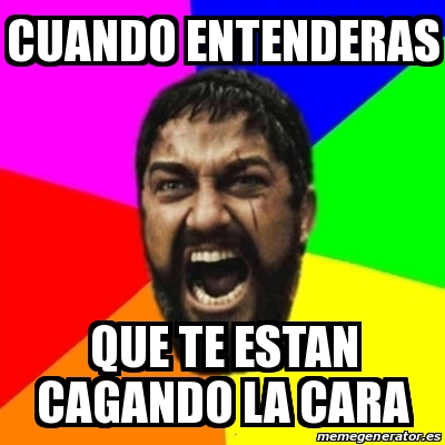 Meme Sparta - cuando entenderas que te estan cagando la cara - 31422498