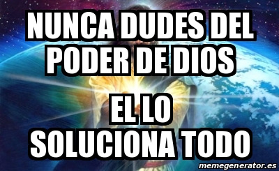 Meme Personalizado - Nunca dudes del poder de Dios El lo soluciona todo ...