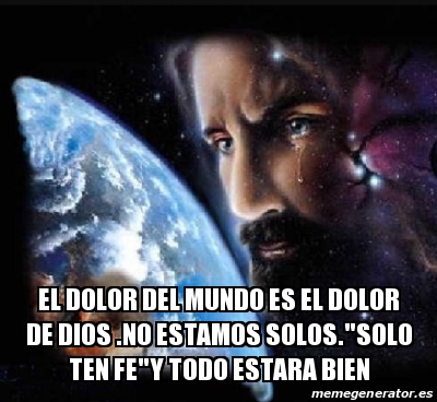 Meme Personalizado - El dolor del mundo es el dolor de Dios .No estamos ...