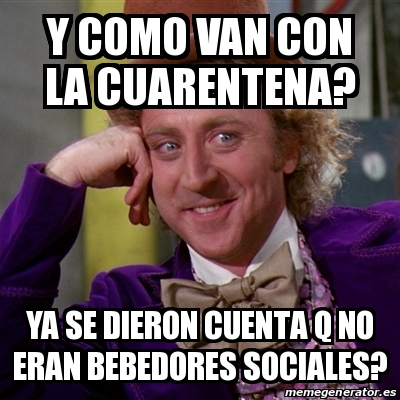 Meme Willy Wonka - Y como van con la cuarentena? Ya se dieron cuenta q ...