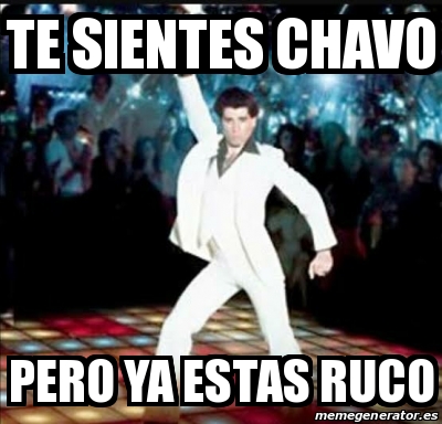 Meme Personalizado - TE SIENTES CHAVO PERO YA ESTAS RUCO - 31423368