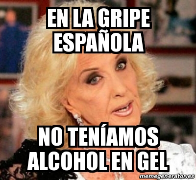 Meme Personalizado - En la gripe espaÃ±ola No tenÃ­amos alcohol en gel ...
