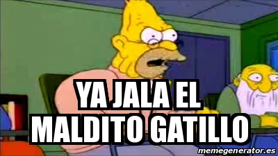 Meme Personalizado - Ya jala el maldito gatillo - 31424595