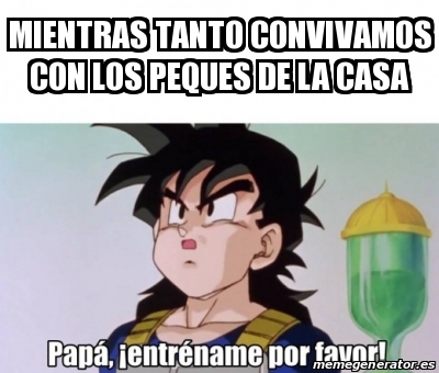 Meme Personalizado - Mientras tanto convivamos con los peques de la ...