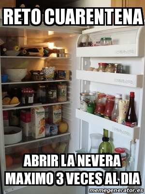 Meme Personalizado - RETO CUARENTENA ABRIR LA NEVERA MAXIMO 3 VECES AL ...