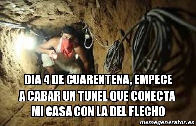 Meme Personalizado - DIA 4 DE CUARENTENA, EMPECE A CABAR UN TUNEL QUE ...