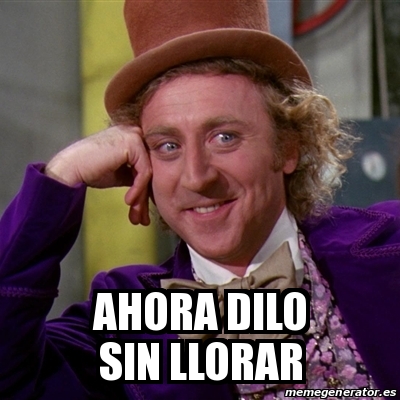 Meme Willy Wonka - AHORA DILO SIN LLORAR - 31425411