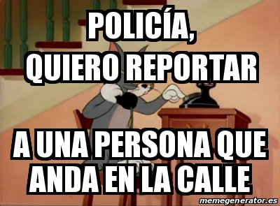 Meme Personalizado - PolicÃ­a, quiero reportar A una persona que anda ...