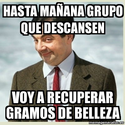 Meme Mr Bean - hasta maÃ±ana grupo que descansen voy a recuperar gramos ...