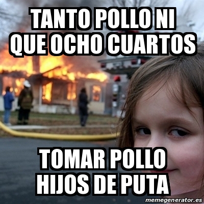 Meme Disaster Girl - Tanto pollo ni que ocho cuartos Tomar pollo hijos ...