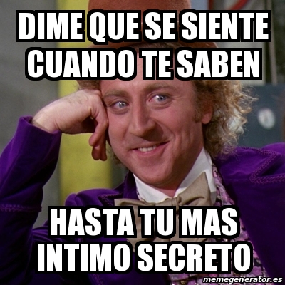 Meme Willy Wonka - dime que se siente cuando te saben hasta tu mas ...
