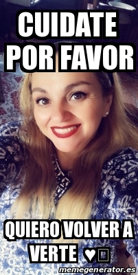 Meme Personalizado - Cuidate Por favor Quiero volver a verte â™¥ï ...