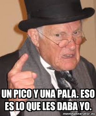 Meme Personalizado - un pico y una pala. eso es lo que les daba yo ...