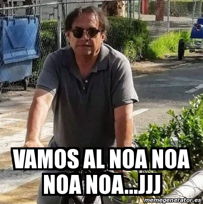 Meme Personalizado - Vamos al noa noa noa noa...jjj - 31426506