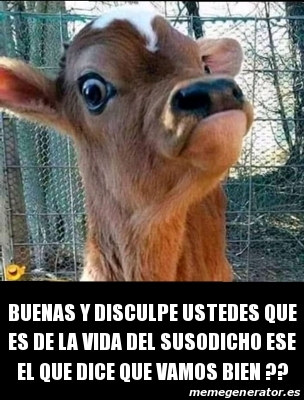 Meme Personalizado - Buenas y disculpe ustedes que es de la vida del ...