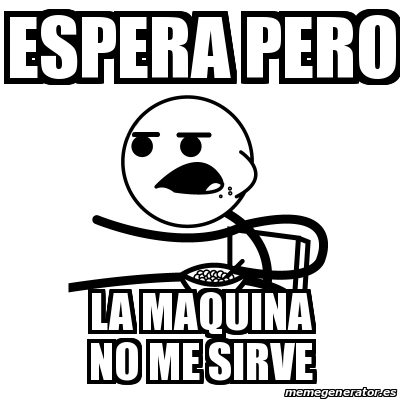Meme Cereal Guy - ESPERA PERO LA MAQUINA NO ME SIRVE - 31427248
