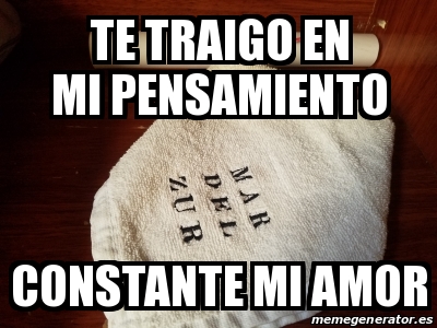Meme Personalizado - Te traigo en mi pensamiento Constante mi amor ...