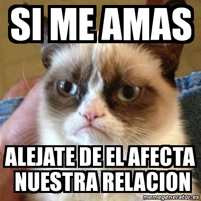 Meme Grumpy Cat - SI ME AMAS ALEJATE DE EL AFECTA NUESTRA RELACION ...