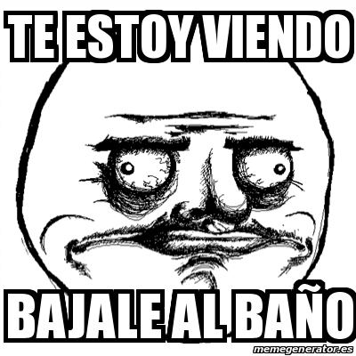 Meme Me Gusta - te estoy viendo bajale al baÃ±o - 31428235