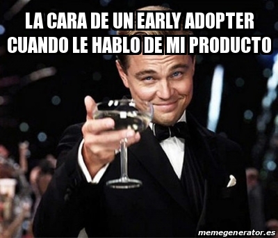 Meme Personalizado - la cara de un early adopter cuando le hablo de mi ...
