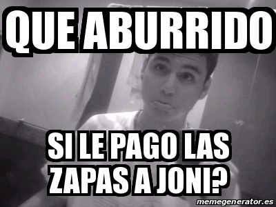 Meme Personalizado - Que aburrido Si le pago las Zapas a Joni? - 31428842