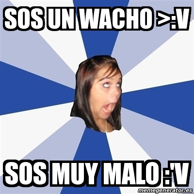 Meme Annoying Facebook Girl - Sos un wacho >:v Sos muy malo :'v - 31429028