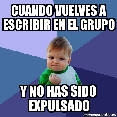 Meme Bebe Exitoso - Cuando vuelves a escribir en el grupo Y no has sido ...