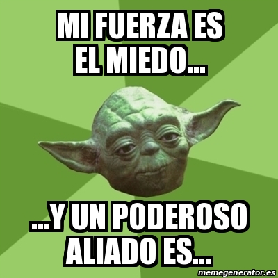 Meme Yoda - mi fuerza es el miedo... ...y un poderoso aliado es ...