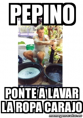 Meme Personalizado - PEPINO PONTE A LAVAR LA ROPA CARAJO - 31429391