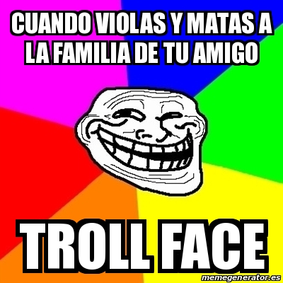 Meme Troll - Cuando violas y matas a la familia de tu amigo Troll face ...