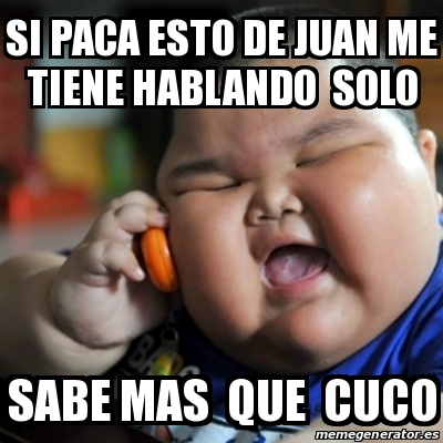 Meme fat chinese kid - Si paca esto de juan me tiene hablando solo Sabe ...