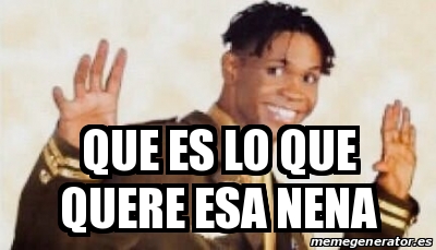 Meme Personalizado - Que es lo que quere esa Nena - 31429846
