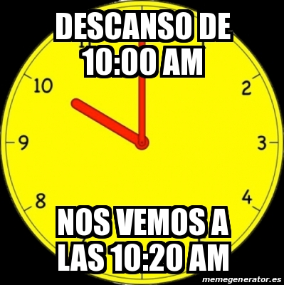 Meme Personalizado - descanso de 10:00 am nos vemos a las 10:20 am ...