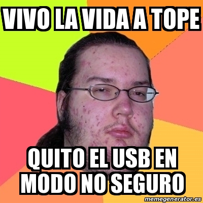 Meme Friki - vivo la vida a tope quito el usb en modo no seguro - 31430247