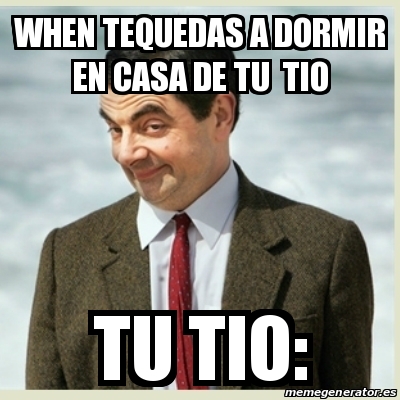 Meme Mr Bean - When tequedas a dormir en casa de tu tio Tu tio: - 31430327