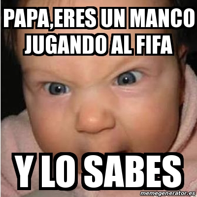 Meme Bebe furioso - PAPA,ERES UN MANCO JUGANDO AL FIFA Y LO SABES ...