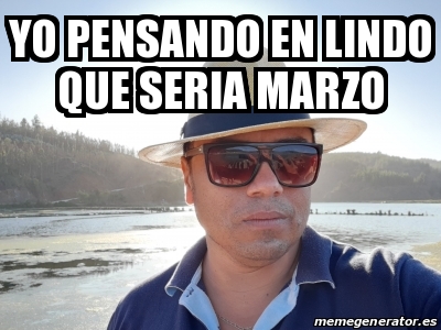 Meme Personalizado - Yo pensando en lindo que seria marzo - 31430985