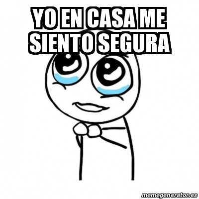 Meme Por favor - Yo en casa me siento segura - 31431567