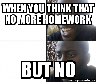 Meme Personalizado - when you think that no more homework but no - 31431744